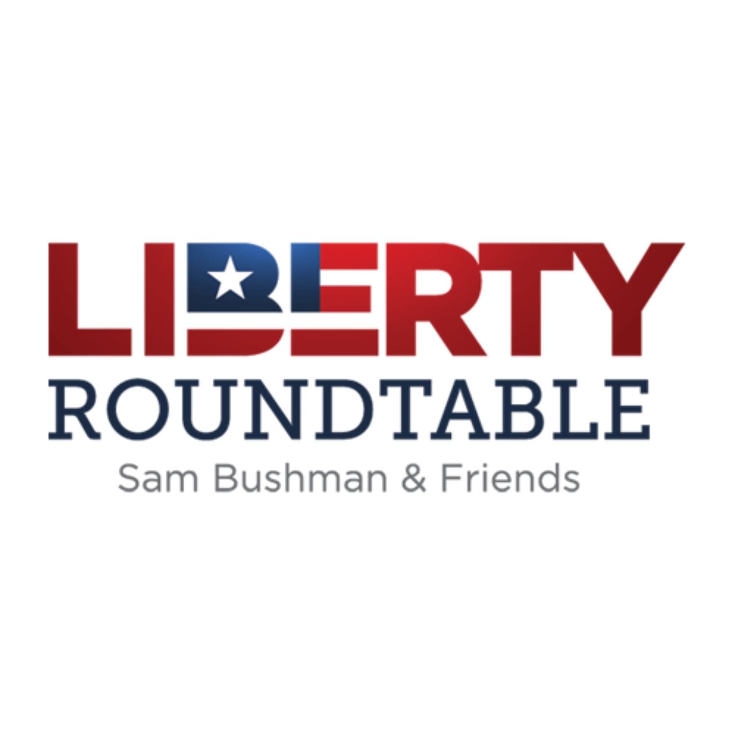 Welcome to Liberty RoundTable! Hosted By: Sam Bushman and Friends On ...