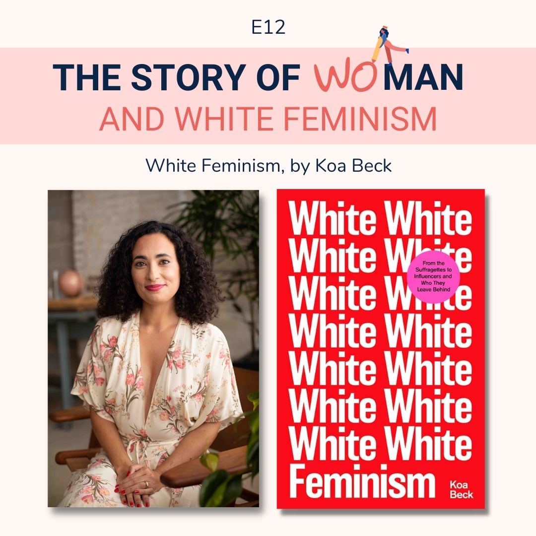 E12: Woman and White Feminism; Koa Beck, White Feminism | Podcast | The Story of Woman