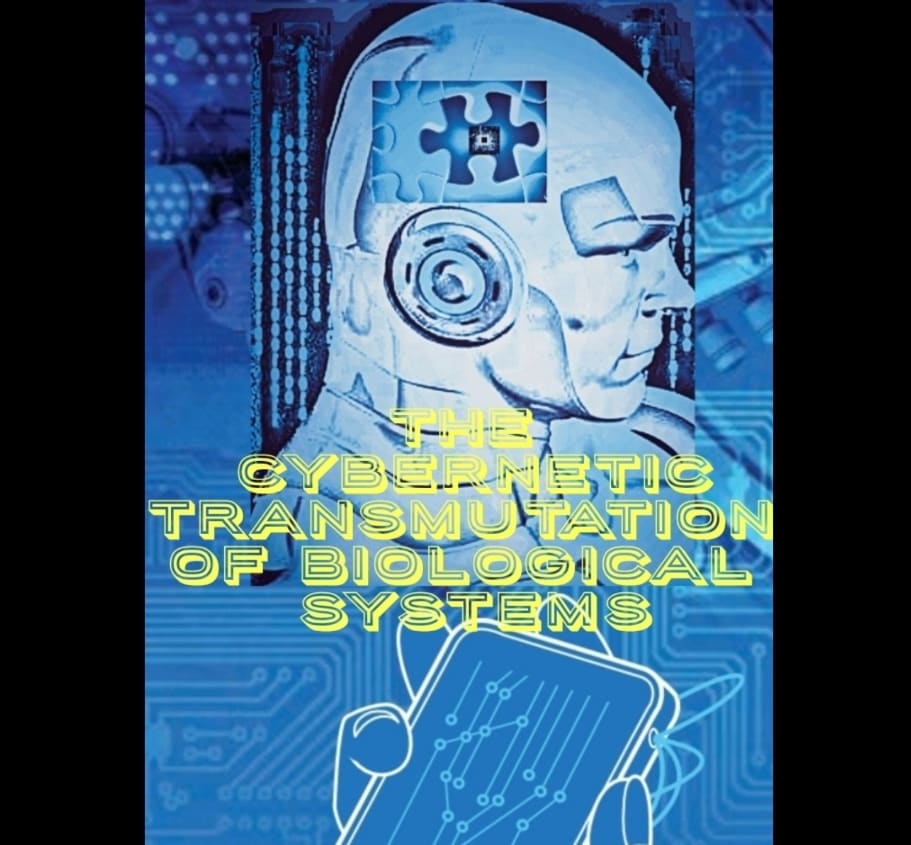 The Cybernetic Transmutation Of Biological Systems...